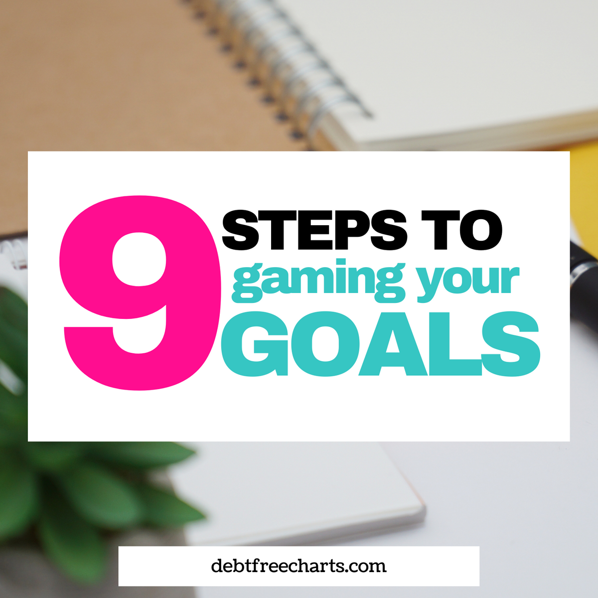 9 Steps to Gaming Your Goals – Debt Free Charts
